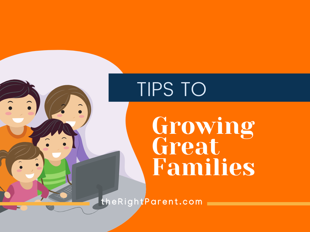 10 Tips to Growing Great Families - TheRightParent.Com